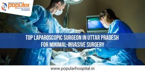 Top Laparoscopic Surgeon in Uttar Pradesh for minimal-invasive surgery